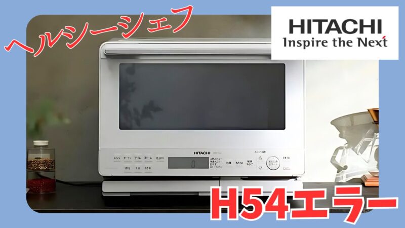 【H54エラー】故障!?日立ヘルシーシェフ電子レンジ修理体験